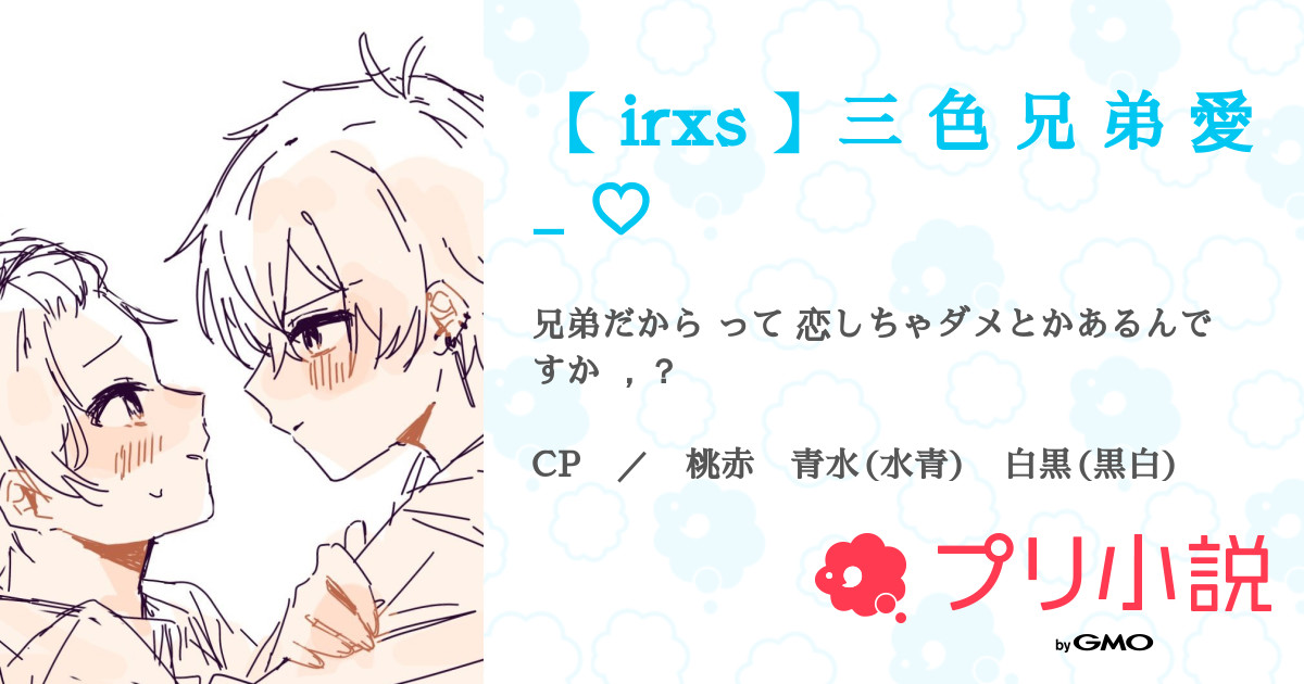 irxs 】三 色 兄 弟 愛 _ ♡ . - 全2話 【連載中】（ゆらPon ＠ 書き溜め期間さんの小説） | 無料スマホ夢小説ならプリ小説 byGMO